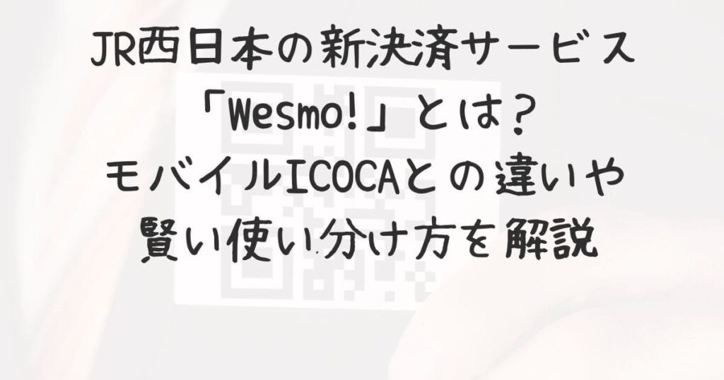 JR西日本の新決済サービス「Wesmo!」とは？モバイルICOCAとの違いや賢い使い分け方を解説 | 雑記報告諸々
