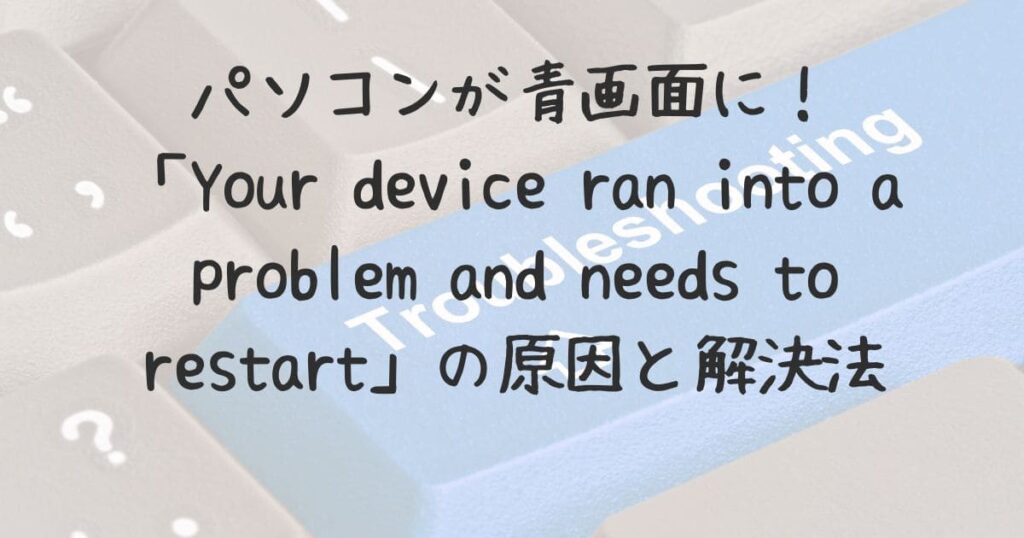 パソコンが青画面に！「Your device ran into a problem and needs to restart」の原因と解決法 ...