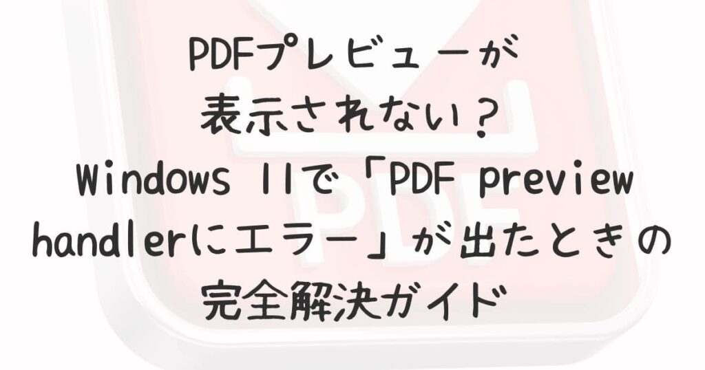 PDFプレビューが表示されない？Windows 11で「PDF preview handlerにエラー」が出たときの完全解決ガイド | 雑記報告諸々