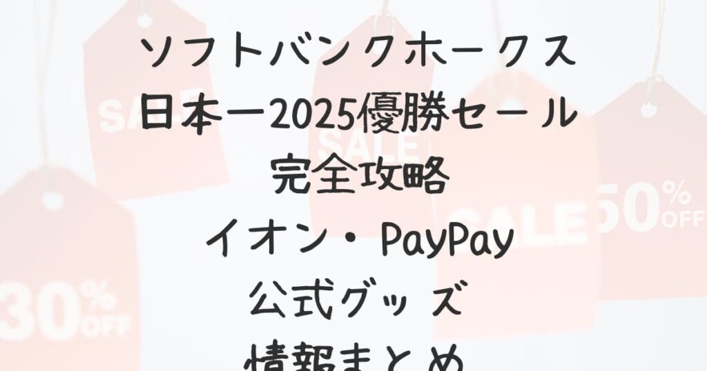 ソフトバンクホークス日本一2025優勝セール完全攻略｜イオン・PayPay・公式グッズ情報まとめ | 雑記報告諸々